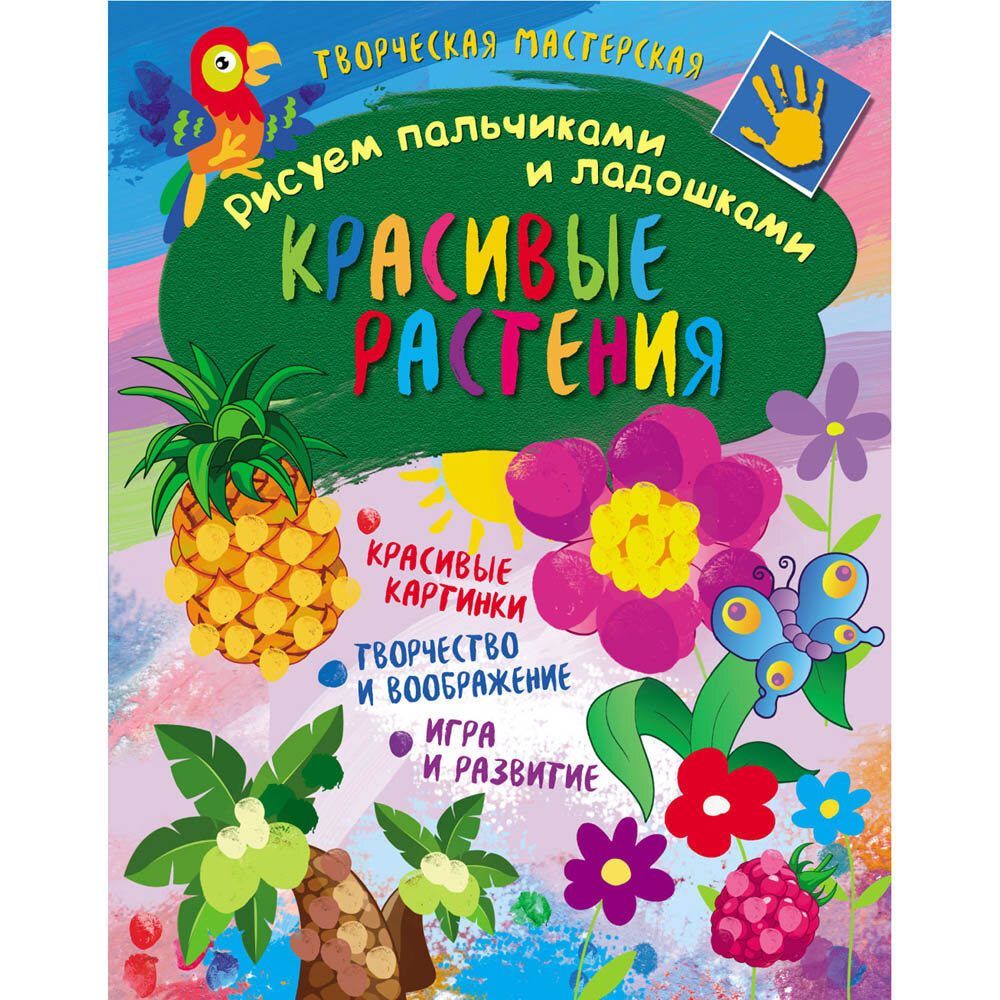 Творческая мастерская. Рисуем пальчиками и ладошками. Красивые растения. Развивающая книга