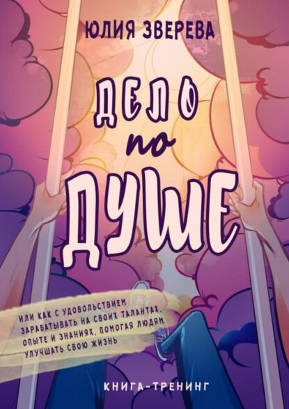 Дело по душе. Книга-тренинг. Или как с удовольствием зарабатывать на своих талантах, опыте и знаниях, помогая людям улучшать свою жизнь [Цифровая книга]