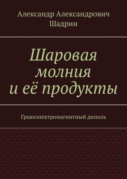 Шаровая молния и её продукты. Гравиэлектромагнитный диполь [Цифровая книга]