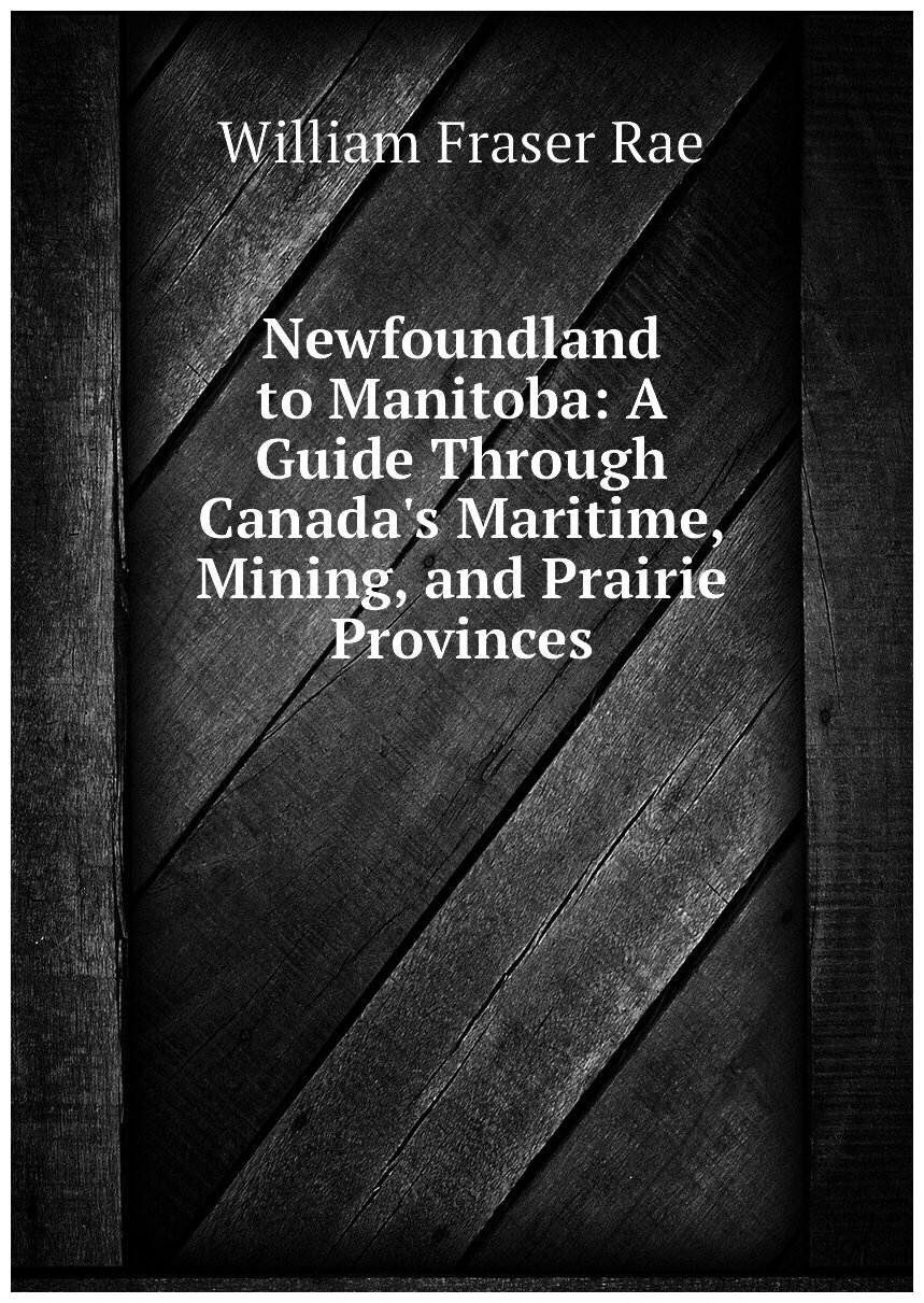 Newfoundland to Manitoba: A Guide Through Canada's Maritime, Mining, and Prairie Provinces