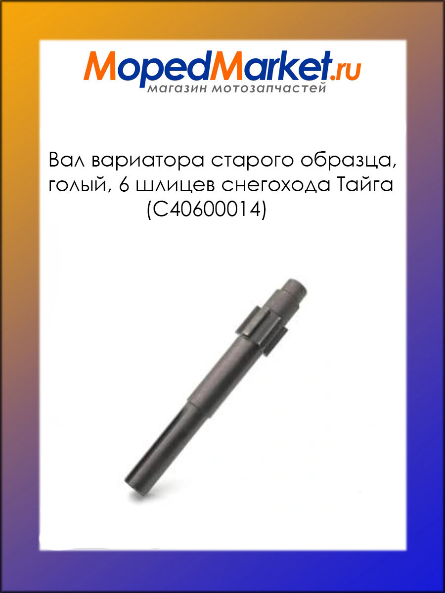 Вал вариатора старого образца, голый, 6 шлицев (диаметр 22 мм, длина 219 мм, 6 шлицев) снегохода Тайга (С40600014)