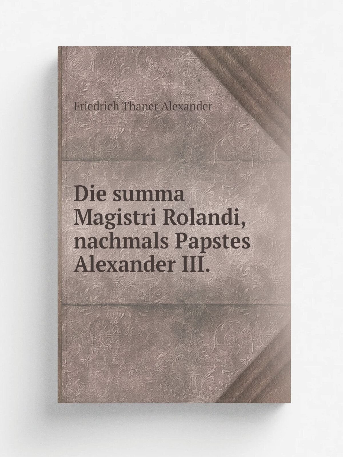 Die summa Magistri Rolandi, nachmals Papstes Alexander Iii. | Friedrich Thaner Alexander | 1874 | Wagner | Репринт