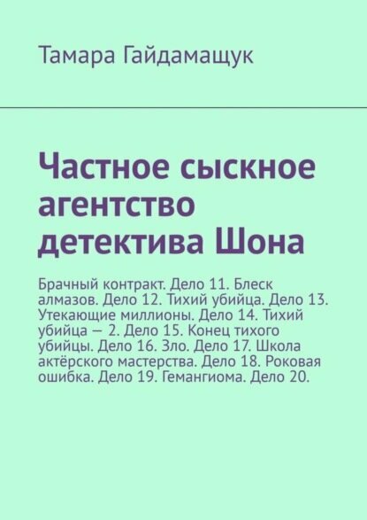 Частное сыскное агентство детектива Шона. Брачный контракт. Дело 11. Блеск алмазов. Дело 12. Тихий убийца. Дело 13. Утекающие миллионы. Дело 14. Тихий убийца – 2. Дело 15. Конец тихого убийцы. Дело 16. Зло. Дело 17. Школа актёрского ма. [Цифровая книга]