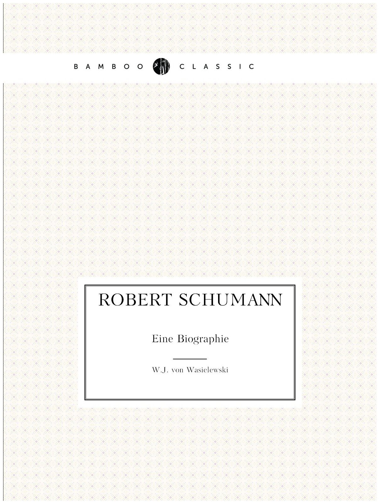 Robert Schumann. Eine Biographie