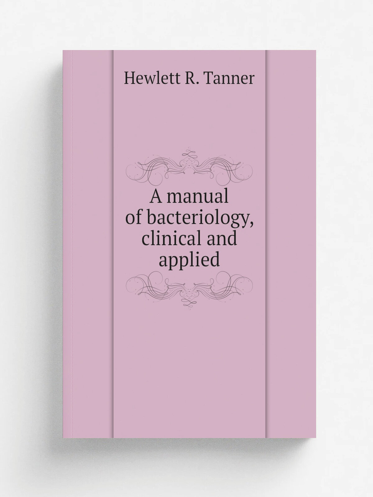 A manual of bacteriology, clinical and applied | Hewlett R. Tanner | Репринт