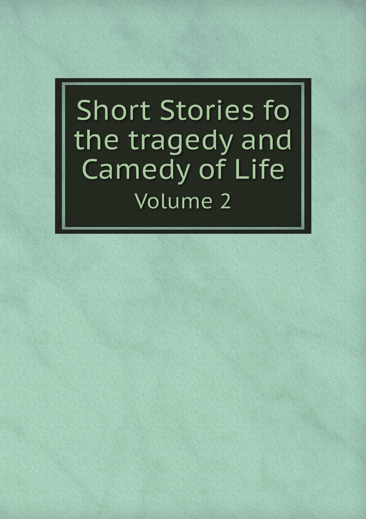 Short Stories fo the tragedy and Camedy of Life. Volume 2