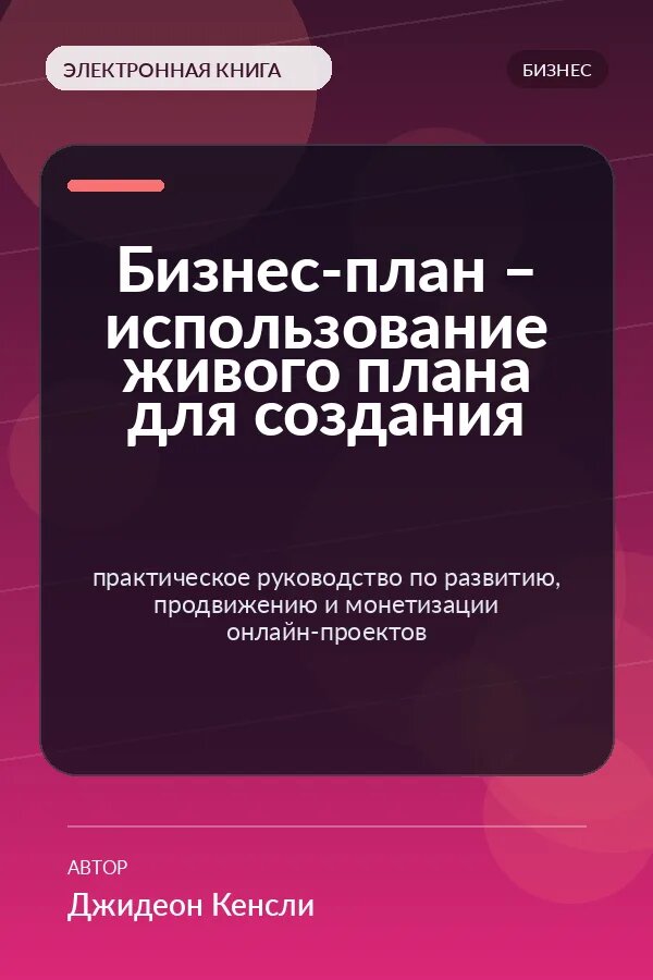 Книга Бизнес-план – использование живого плана для создания — практическое руководство по развитию, продвижению и монетизации онлайн-проектов