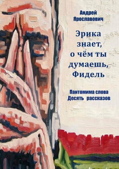 Эрика знает, о чем ты думаешь, Фидель. Пантомима слова. Десять рассказов [Цифровая книга]