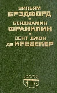 Уильям Брэдфорд. История поселения в Плимуте. Бенджамин Франклин. Автобиография. Памфлеты. Сент Джон