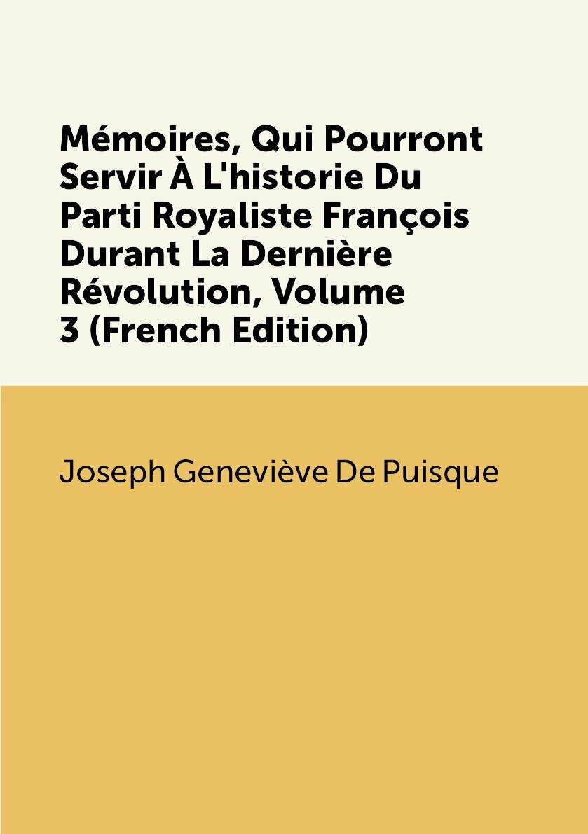 Mémoires, Qui Pourront Servir À L'historie Du Parti Royaliste François Durant La Dernière Révolution, Volume 3 (French Edition)