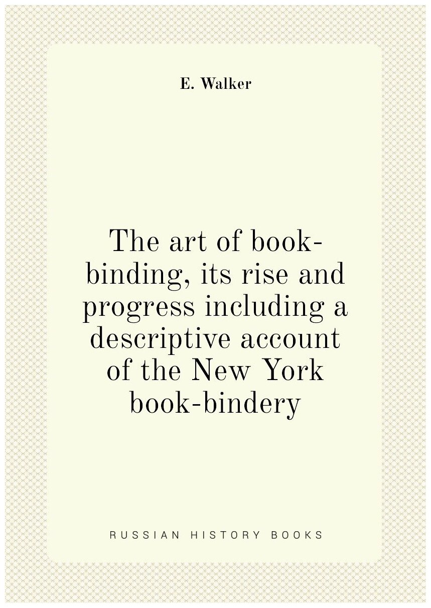 The art of book-binding, its rise and progress including a descriptive account of the New York book-bindery
