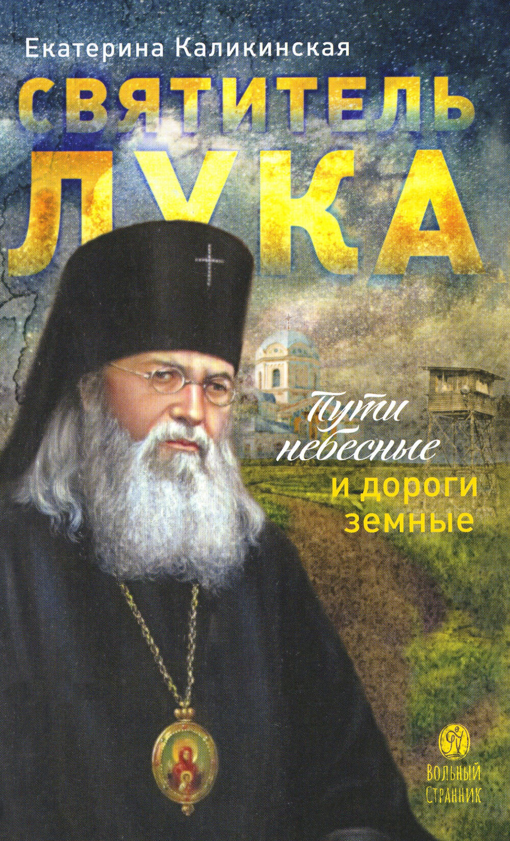 Святитель Лука: пути небесные и дороги земные. 2-е изд, Каликинская Е. И, Вольный странник