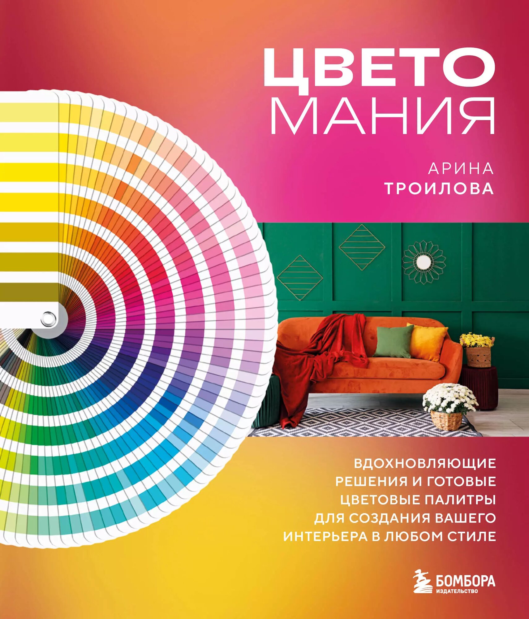 Цветомания. Вдохновляющие решения и готовые цветовые палитры для создания вашего интерьера в любом стиле (Арина Троилова)
