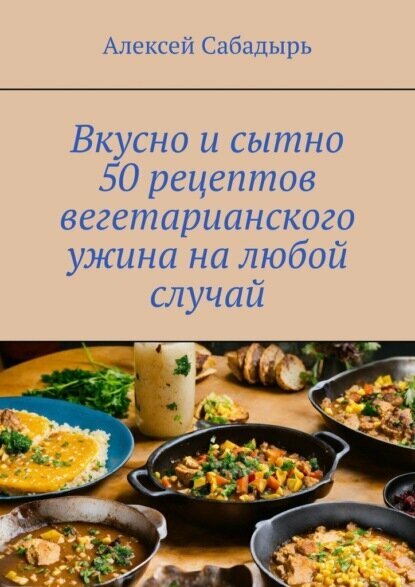Вкусно и сытно. 50 рецептов вегетарианского ужина на любой случай [Цифровая книга]