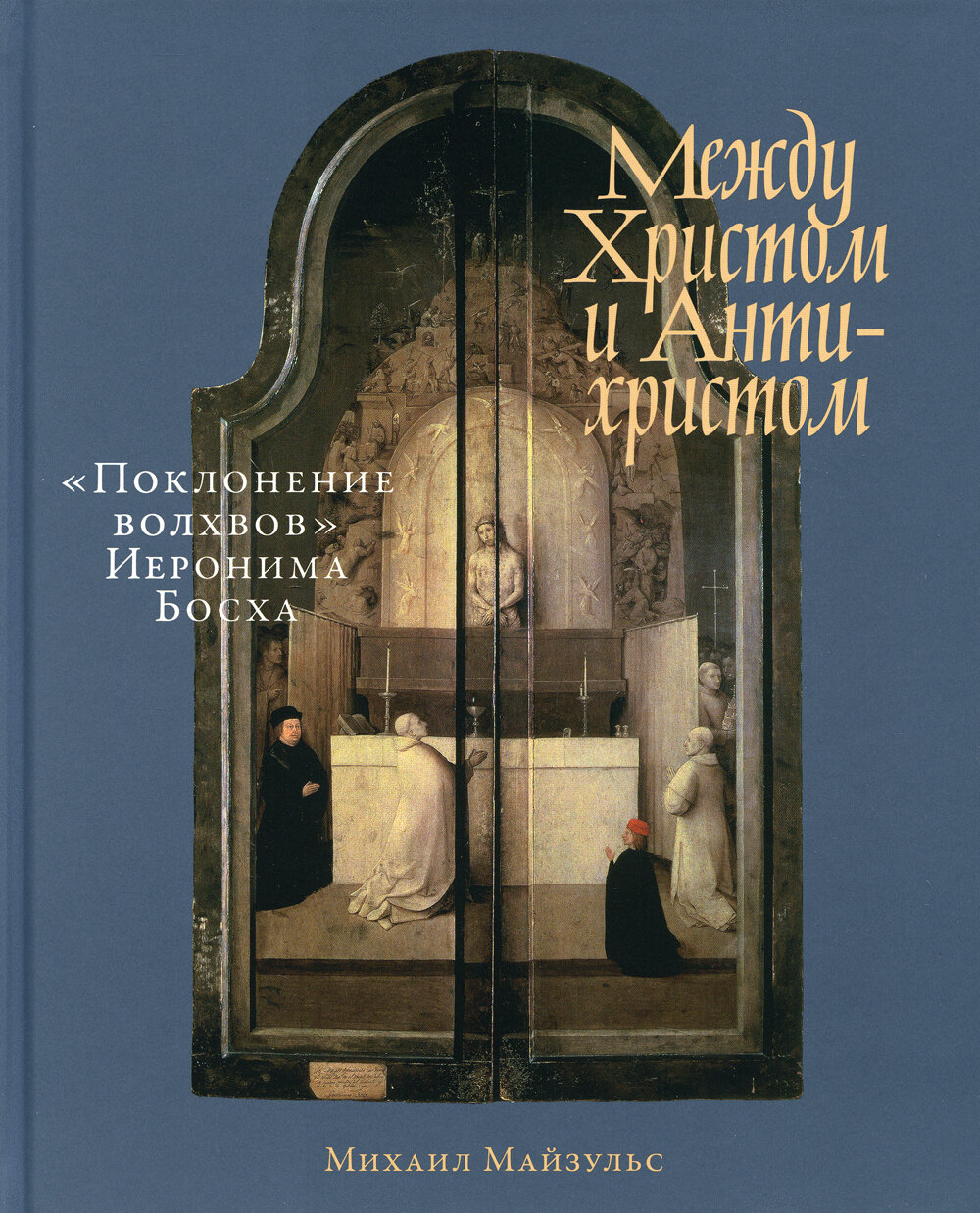 Между Христом и Антихристом: "Поклонение волхвов" Иеронима Босха. 2-е изд. Майзульс М. Р. Альпина нон-фикшн