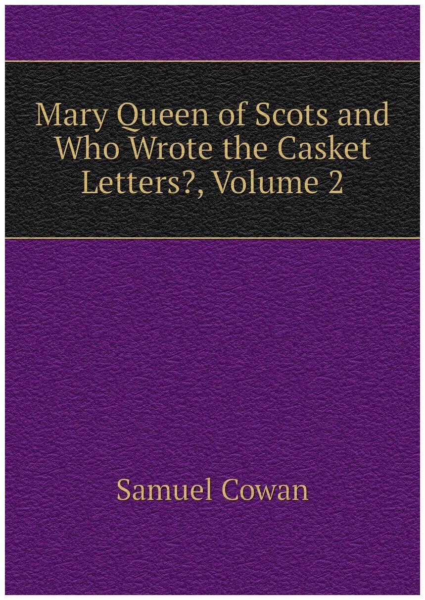 Mary Queen of Scots and Who Wrote the Casket Letters, Volume 2