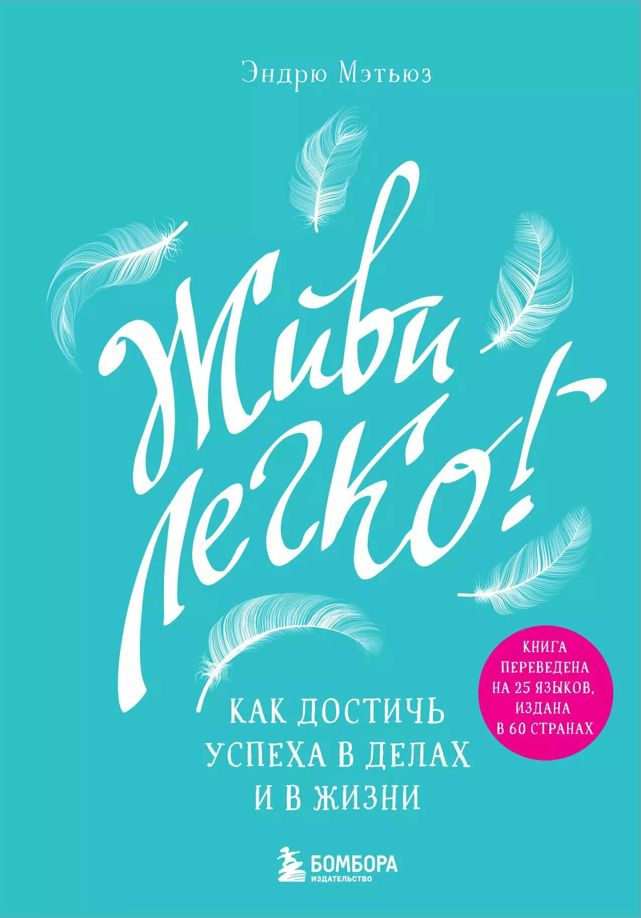 Живи легко! Как достичь успеха в делах и в жизни