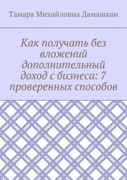 Как получать без вложений дополнительный доход с бизнеса: 7 проверенных способов [Цифровая книга]