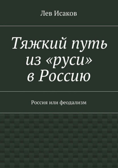 Тяжкий путь из «руси» в Россию. Россия или феодализм [Цифровая книга]