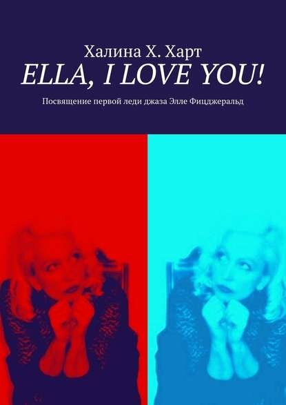Ella, I love You! Не беспристрастно о первой леди джаза Элле Фицджеральд и певческом искусстве в целом [Цифровая книга]