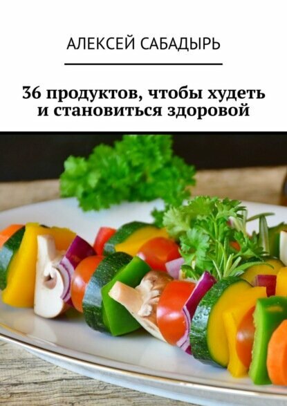 36 продуктов, чтобы худеть и становиться здоровой [Цифровая книга]