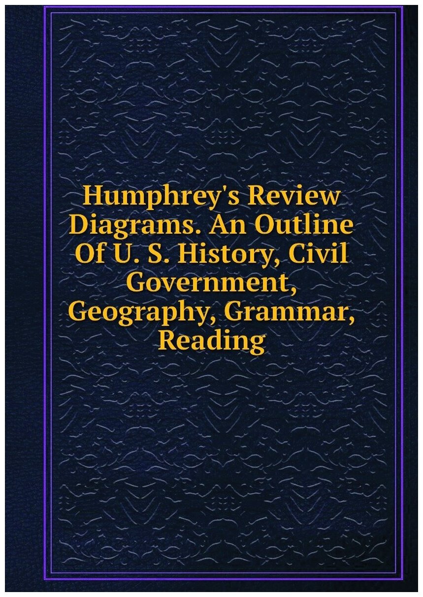 Humphrey's Review Diagrams. An Outline Of U. S. History, Civil Government, Geography, Grammar, Reading