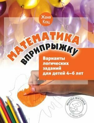 Математика вприпрыжку. Варианты логических заданий для детей 4-6 лет