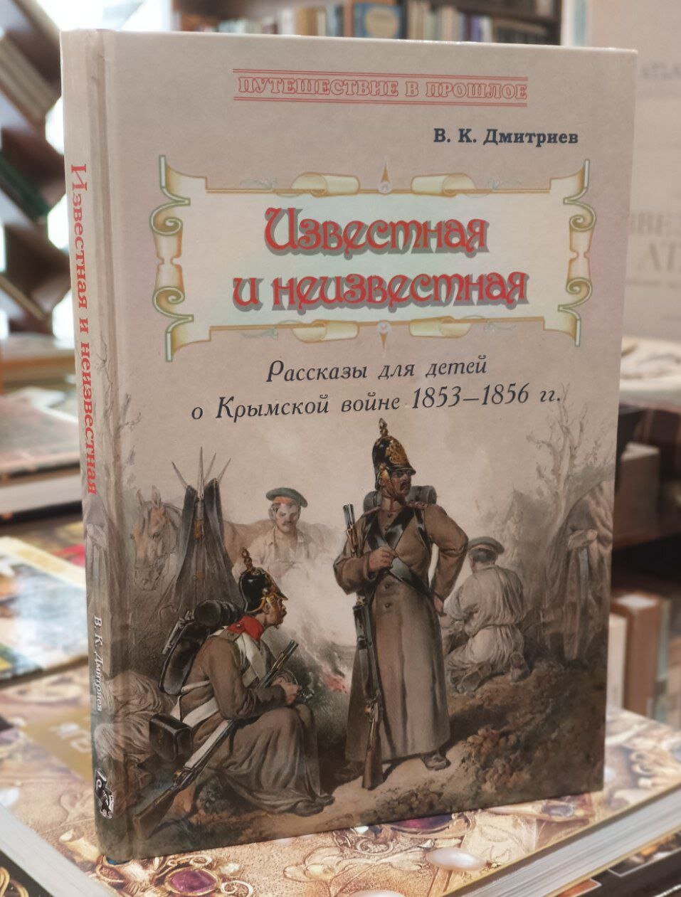 Известная и неизвестная. Рассказы для детей о Крымской войне 1853-1856 гг Дмитриев В.К. 2019 год