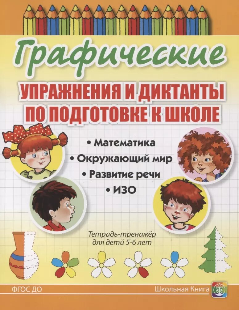 Графические упражнения и диктанты по подготовке к школе. Математика. Окружающий мир. Развитие речи. Изо. Тетрадь-тренажер для детей 5-6 лет