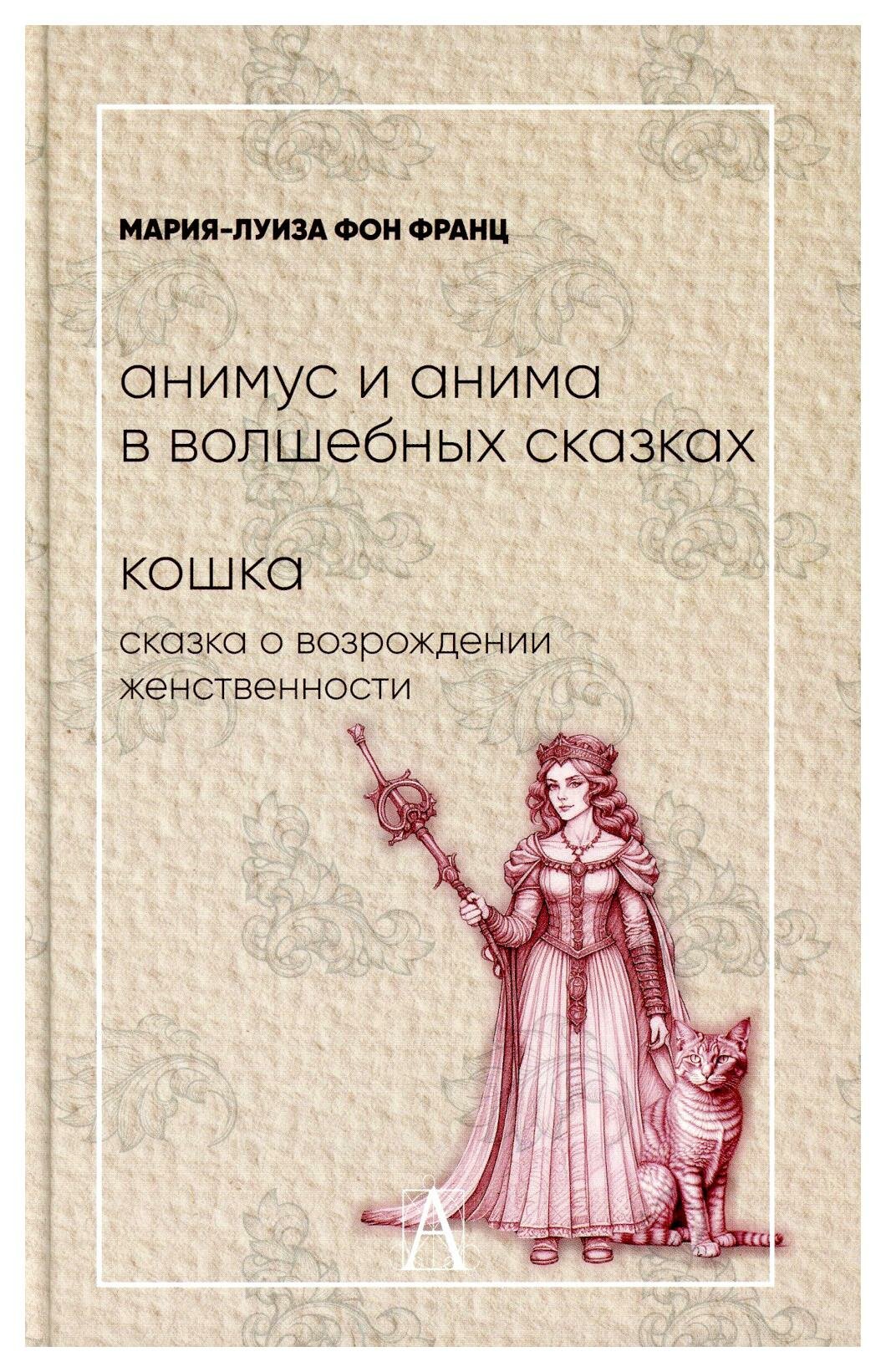 Анимус и анима в волшебных сказках; Кошка: сказка о возрождении женственности. Франц М.-Л. фон Академический проект