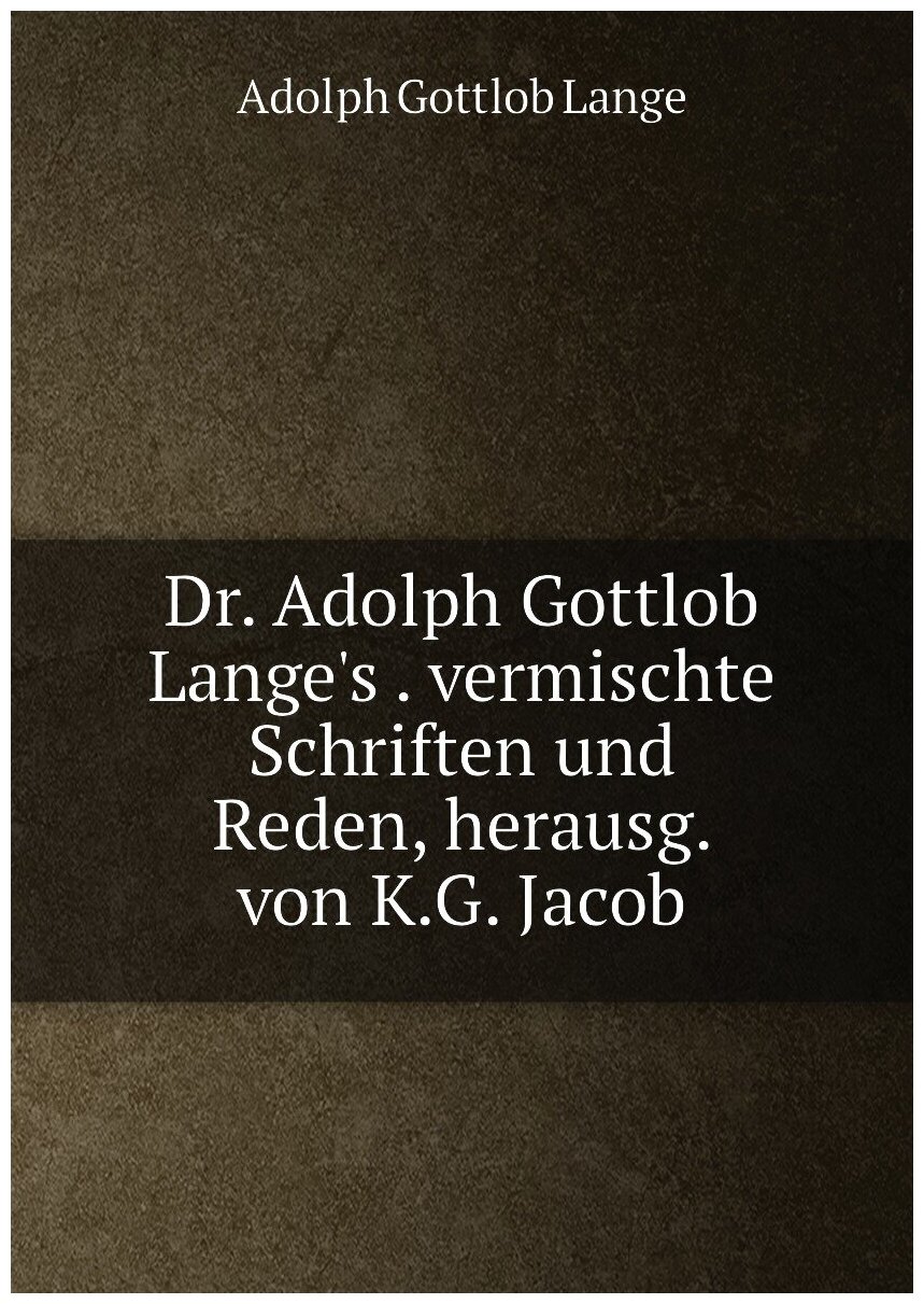 Dr. Adolph Gottlob Lange's . vermischte Schriften und Reden, herausg. von K.G. Jacob