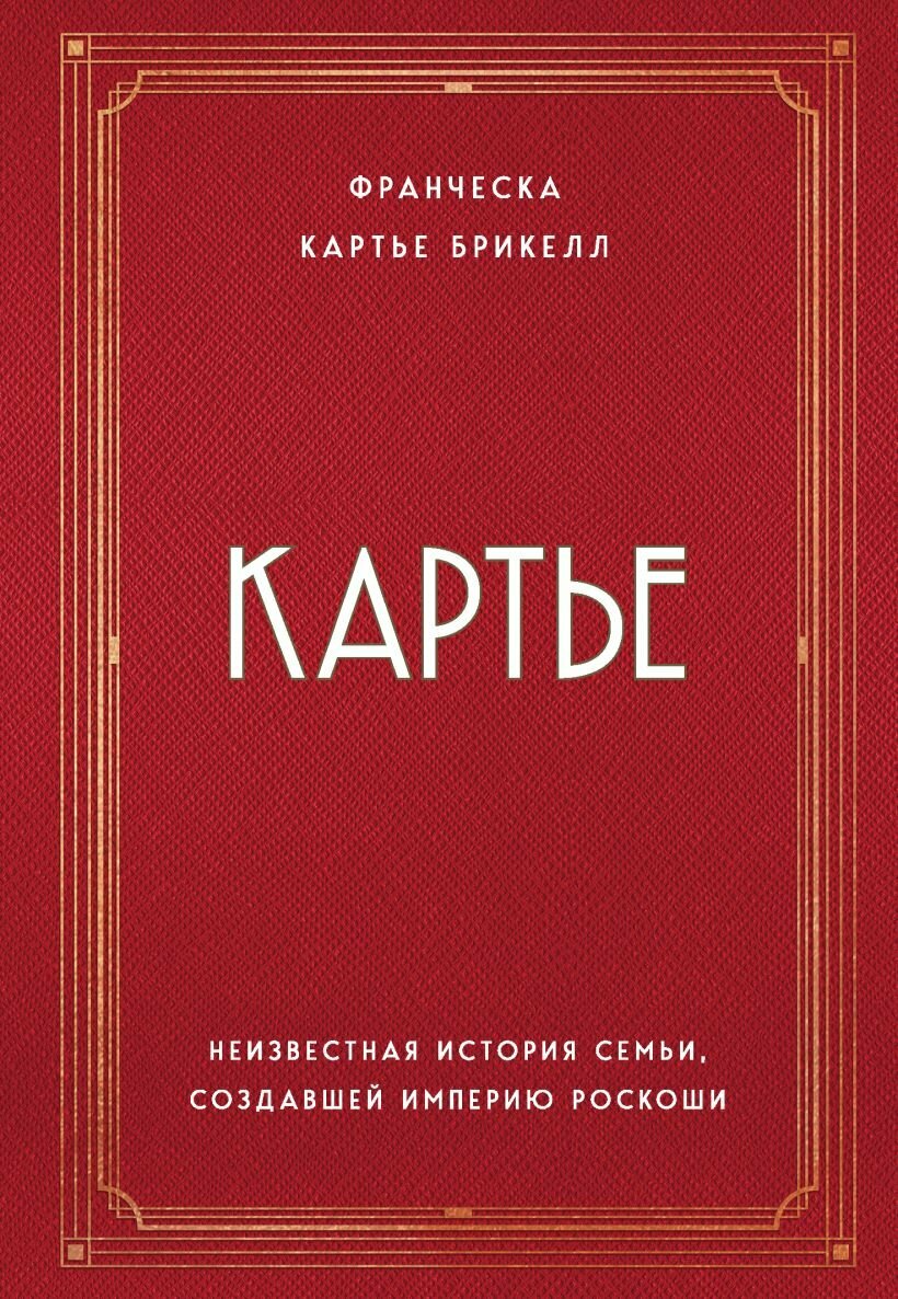Картье. Неизвестная история семьи, создавшей империю роскоши / Картье Б. Ф.