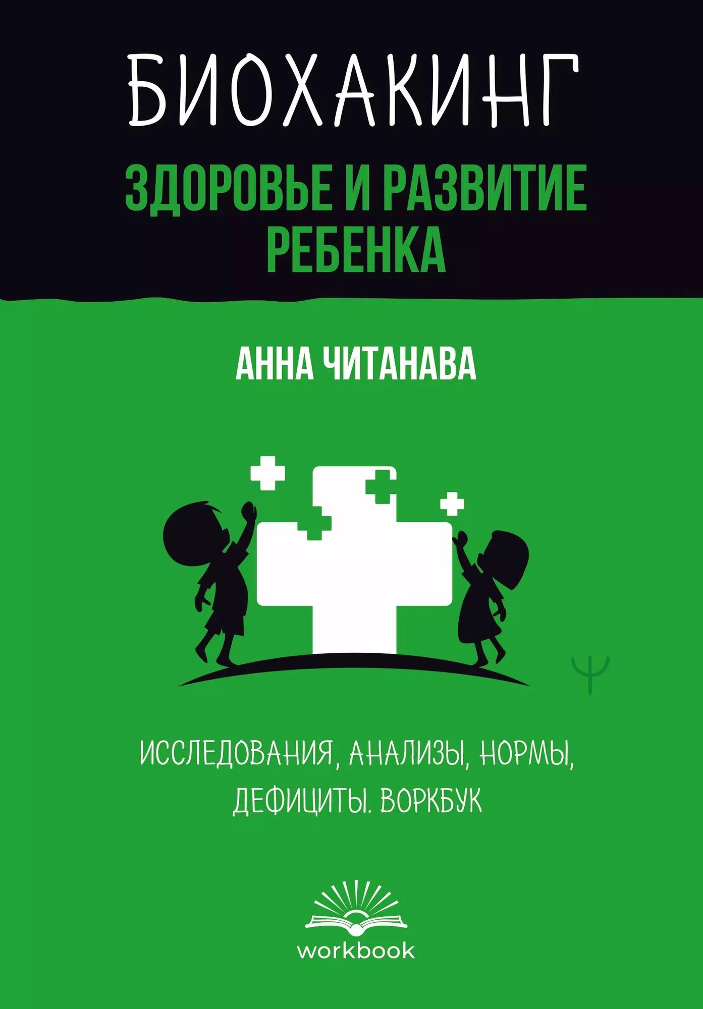 Биохакинг. Здоровье и развитие ребенка. Исследования, анализы, нормы, дефициты. Воркбук(Анна Читанава)