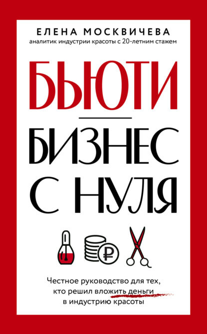 Бьюти-бизнес с нуля. Честное руководство для тех, кто решил вложить деньги в индустрию красоты [Цифровая книга]
