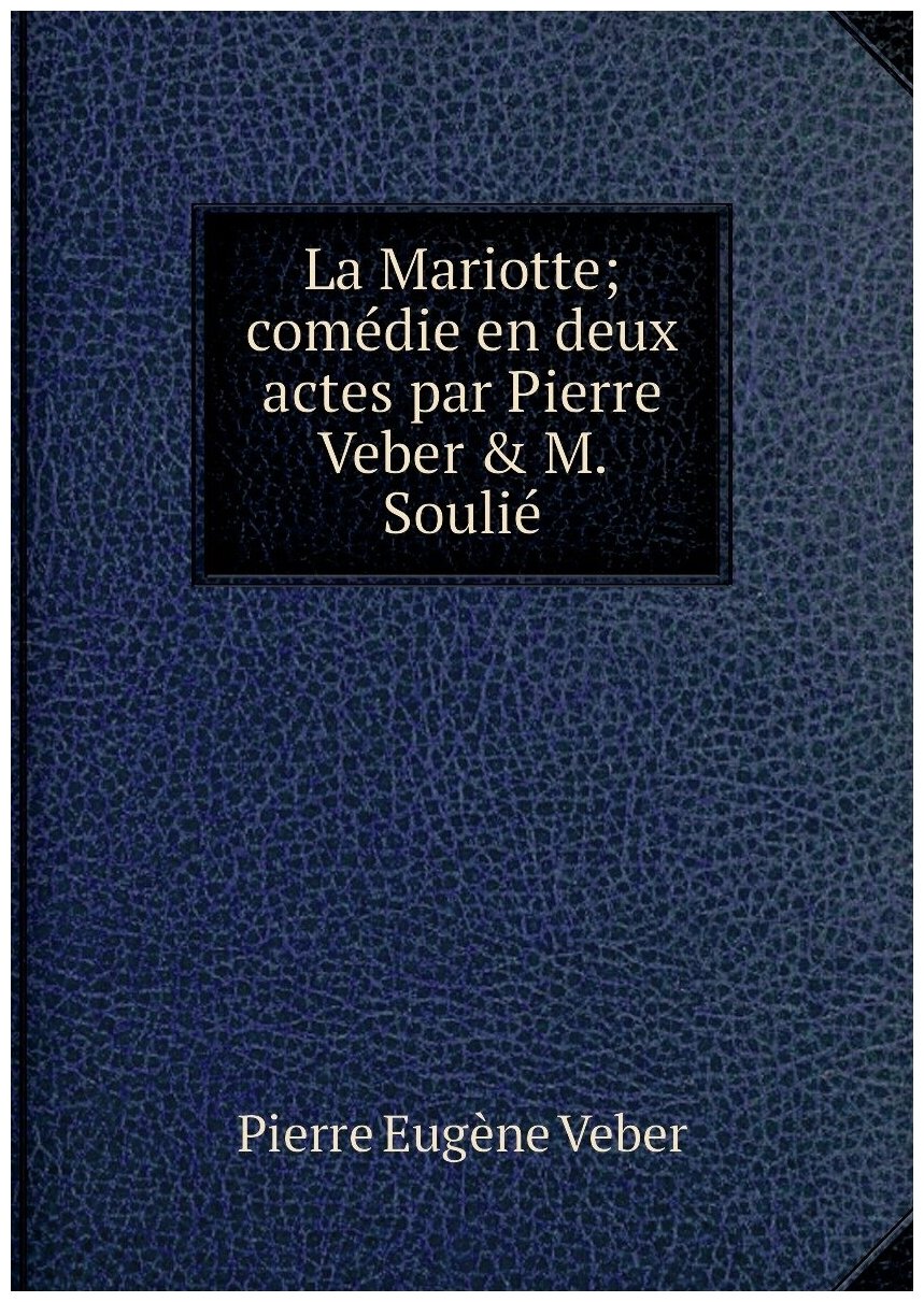 La Mariotte; comédie en deux actes par Pierre Veber & M. Soulié