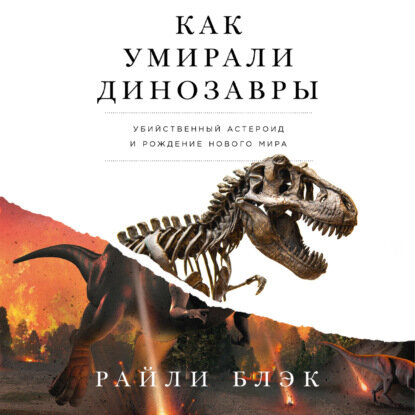 Как умирали динозавры: Убийственный астероид и рождение нового мира [Аудиокнига]