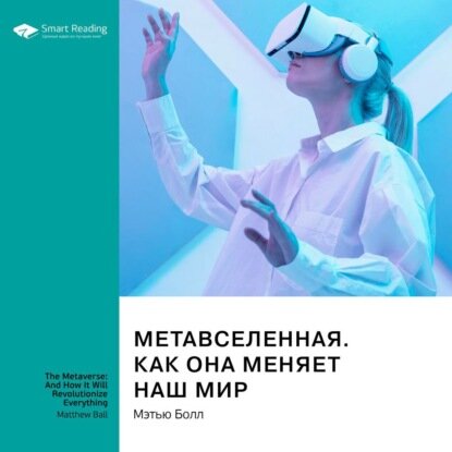 Метавселенная. Как она меняет наш мир. Мэтью Болл. Саммари [Аудиокнига]