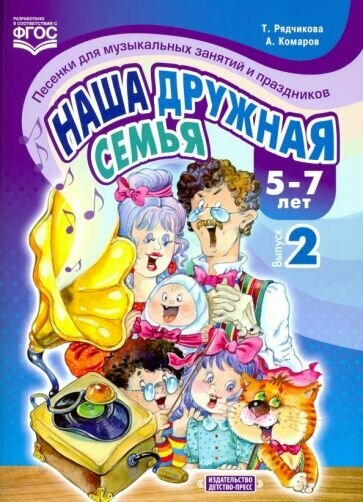 Методическое пособие Детство-Пресс Наша дружная семья. 5-7 лет Выпуск 2. Песенки для музыкальных занятий и праздников. ФГОС 2019 год, Рядчикова, Комаров
