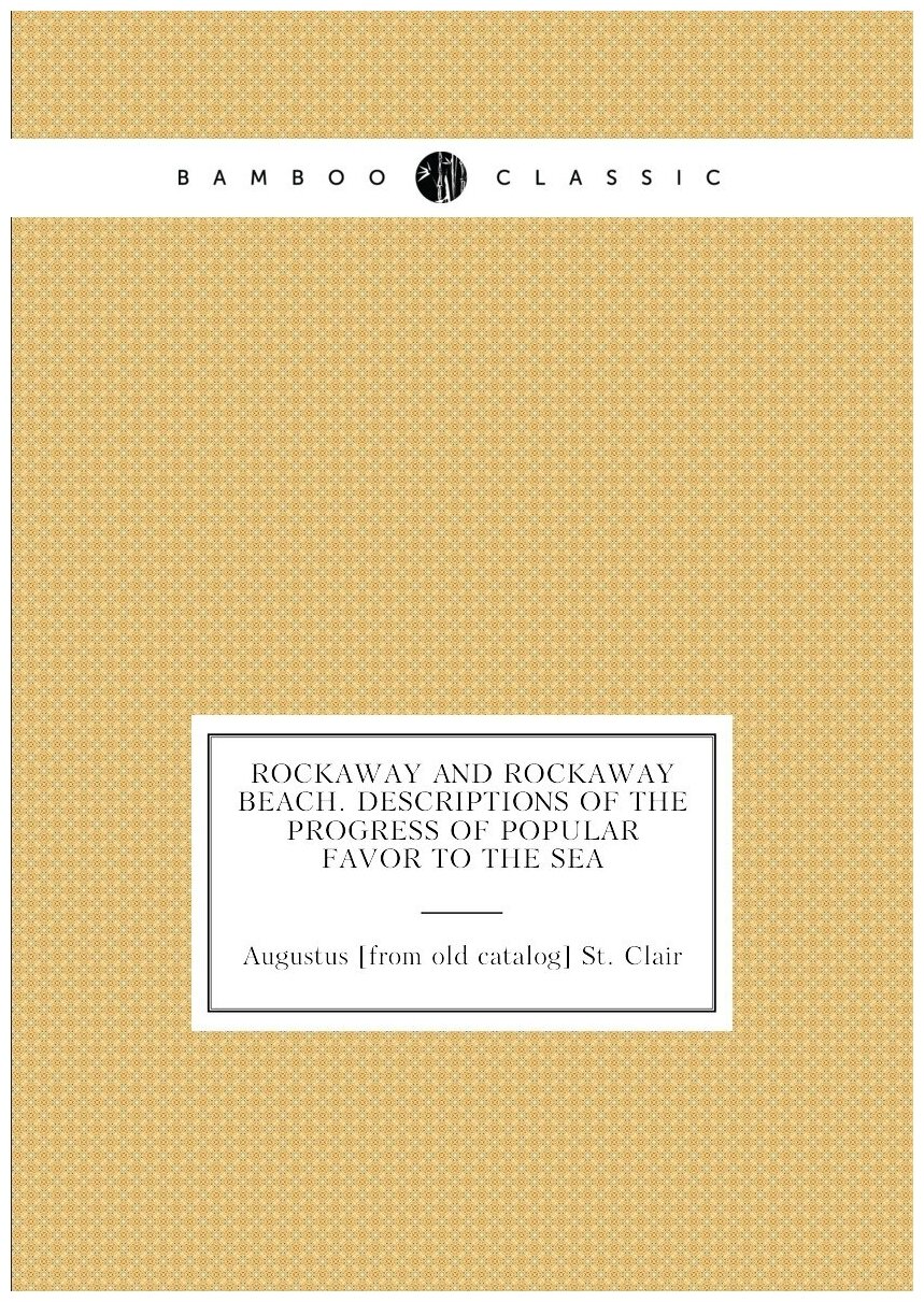 Rockaway and Rockaway Beach. Descriptions of the progress of popular favor to the sea