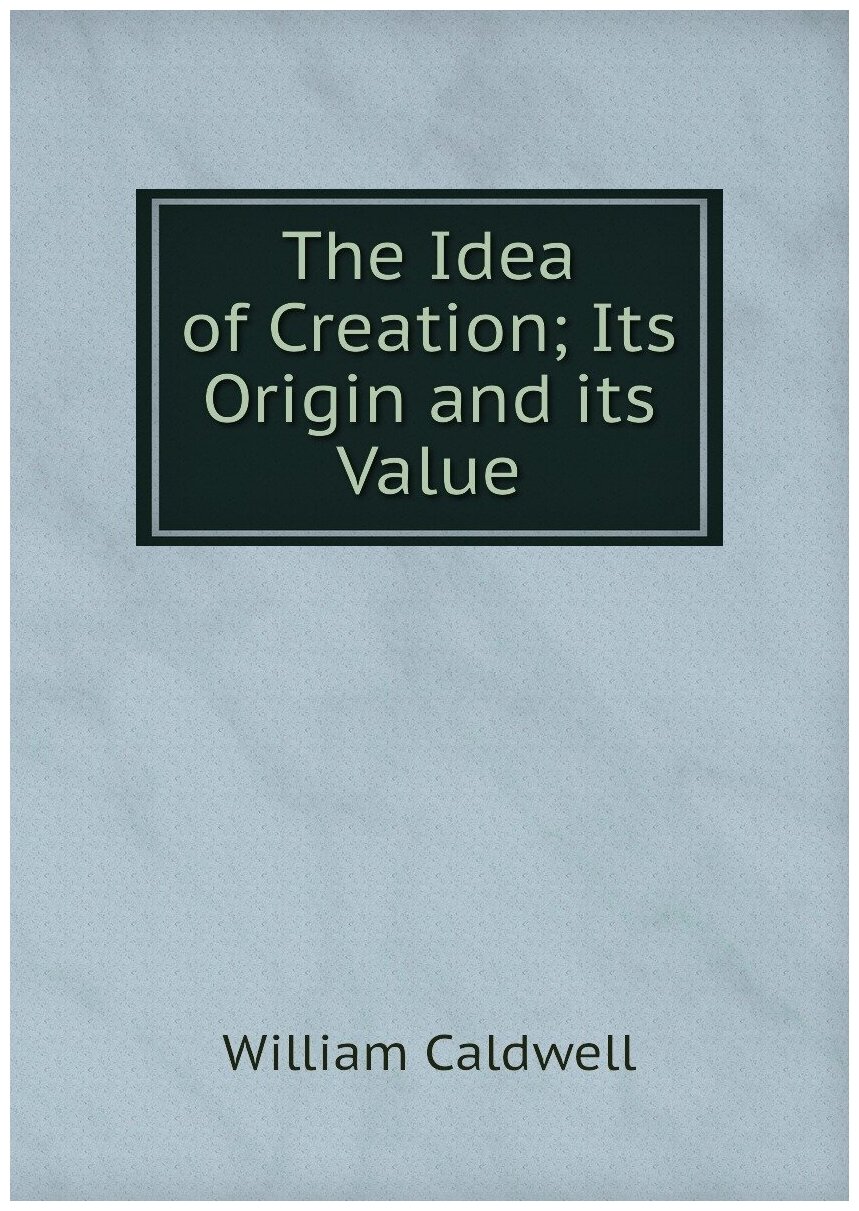The Idea of Creation; Its Origin and its Value
