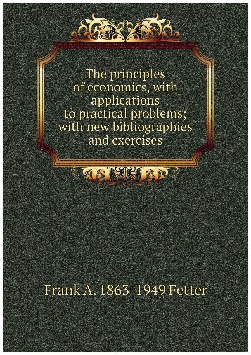 The principles of economics, with applications to practical problems; with new bibliographies and exercises