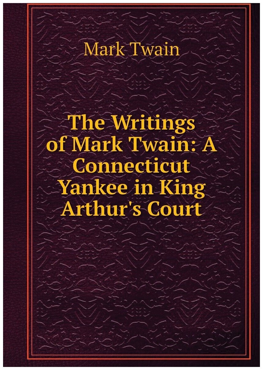 The Writings of Mark Twain: A Connecticut Yankee in King Arthur's Court