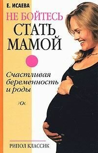 Не бойтесь стать мамой. Счастливая беременность и роды