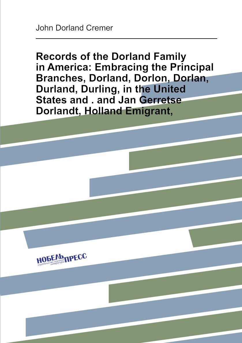 Records of the Dorland Family in America: Embracing the Principal Branches, Dorland, Dorlon, Dorlan, Durland, Durling, in the United States and . and…