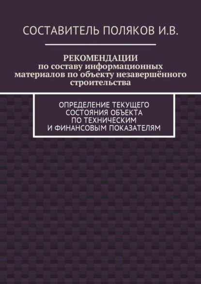 Рекомендации по составу информационных материалов по объекту незавершённого строительства. Определение текущего состояния объекта по техническим и финансовым показателям [Цифровая книга]