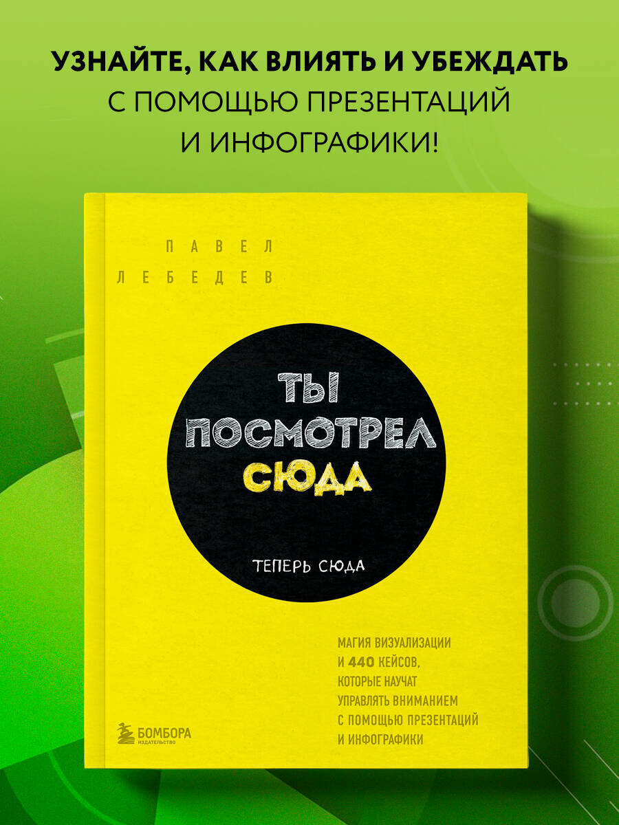 Лебедев П. Ты посмотрел сюда. Теперь сюда. Магия визуализации и 440 кейсов, которые научат управлять вниманием с помощью презентаций и инфографики