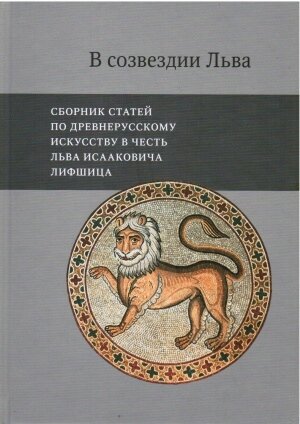 В созвездии Льва: Сборник статей по древнерусскому искусству в честь Льва Исааковича Лифшица