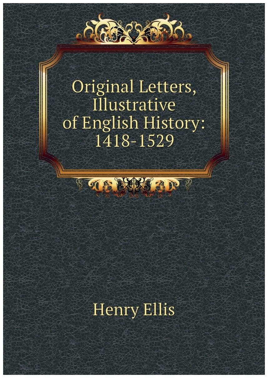 Original Letters, Illustrative of English History: 1418-1529