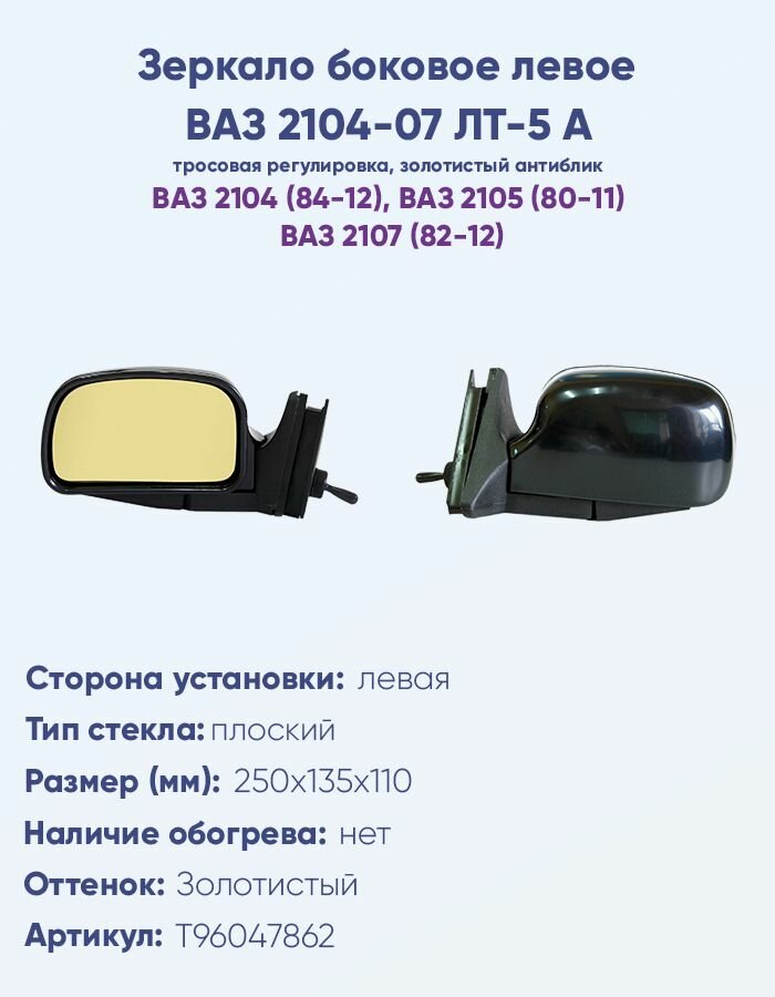 Зеркало боковое левое ВАЗ 2104, 2105, 2107 модель ЛТ-5 А с тросовым приводом регулировки, с плоским противоослепляющим отражателем золотистого тона. Без системы Обогрева.