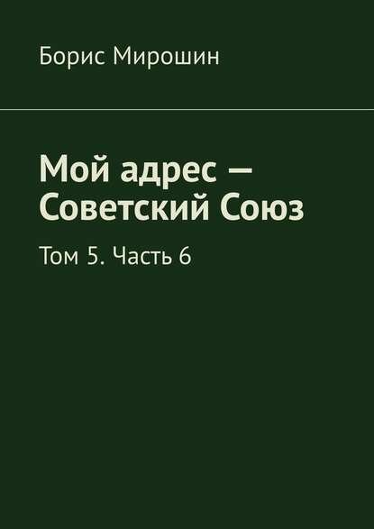 Мой адрес – Советский Союз. Том 5. Часть 6 [Цифровая книга]